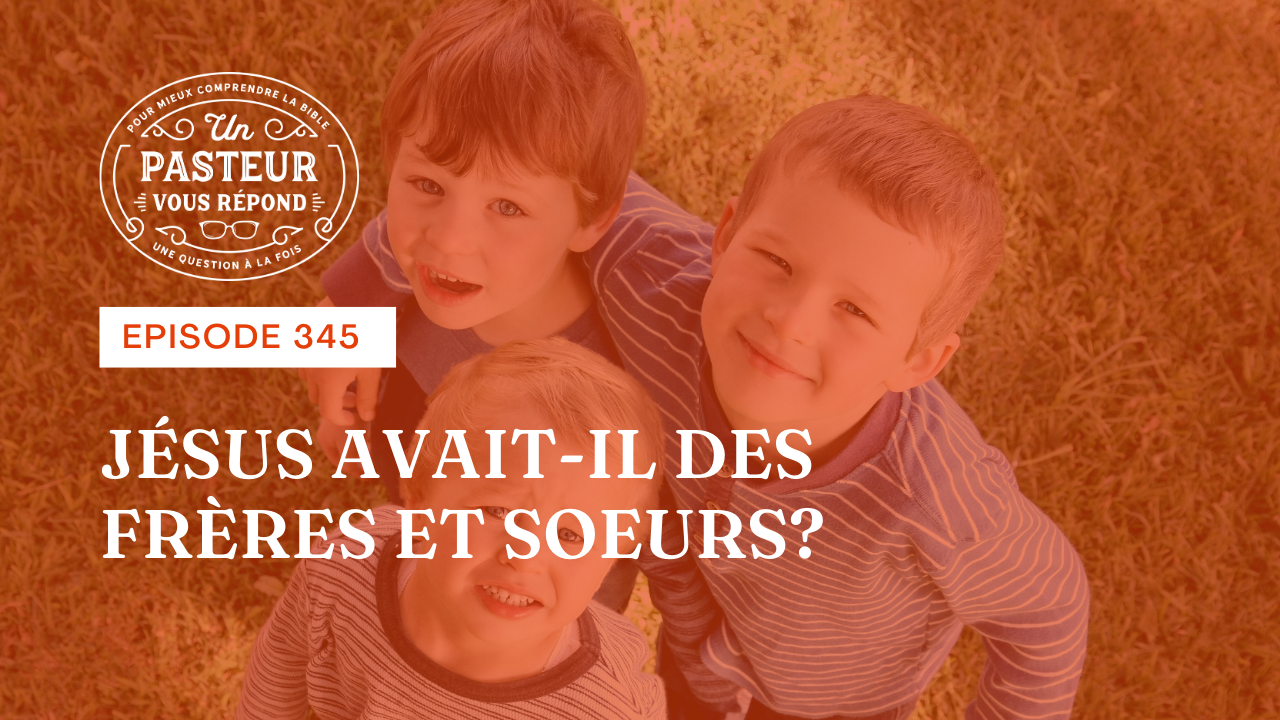 Jésus avait-il des frères et sœurs? (Épisode 345)